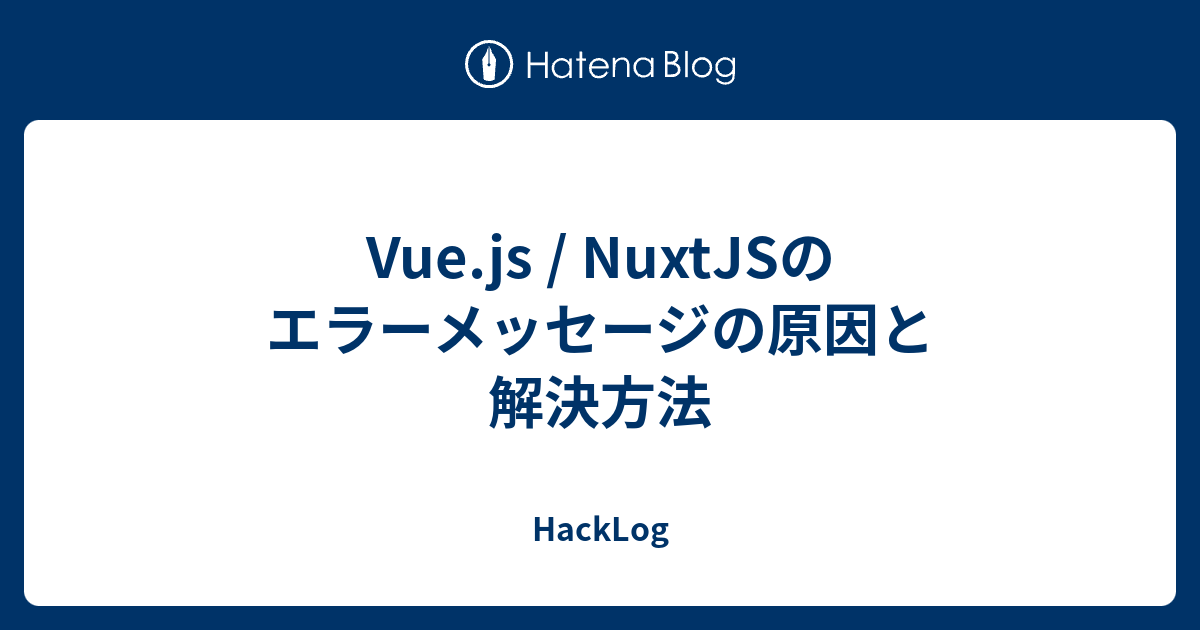 Vuejs Nuxtjsのエラーメッセージの原因と解決方法 Hacklog 