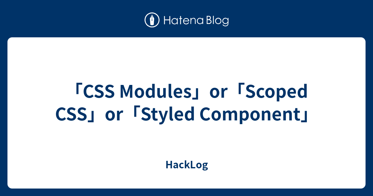 「CSS Modules」or「Scoped CSS」or「Styled Component」 - HackLog