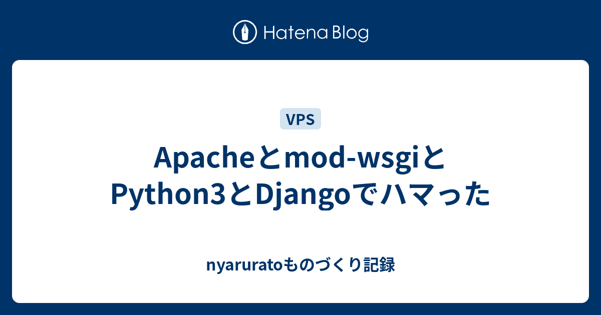 Apacheとmod-wsgiとPython3とDjangoでハマった - nyaruratoものづくり記録