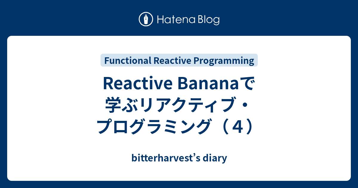 Reactive Bananaで学ぶリアクティブ・プログラミング（4） - bitterharvest’s diary