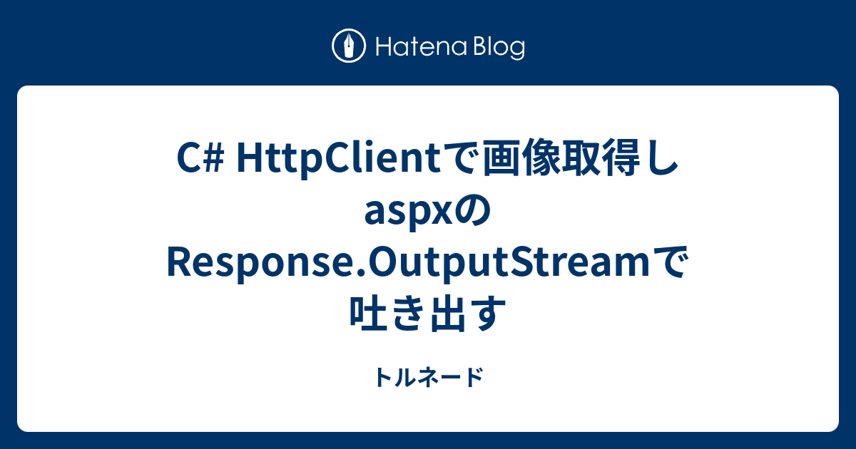 C# HttpClientで画像取得しaspxのResponse.OutputStreamで吐き出す - トルネード