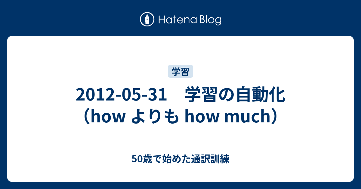 2012-05-31 学習の自動化（how よりも how much） - 50歳で始めた通訳訓練