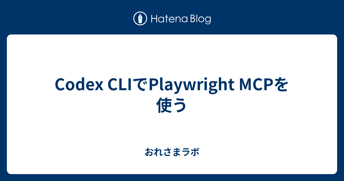 Codex CLIでPlaywright MCPを使う - おれさまラボ