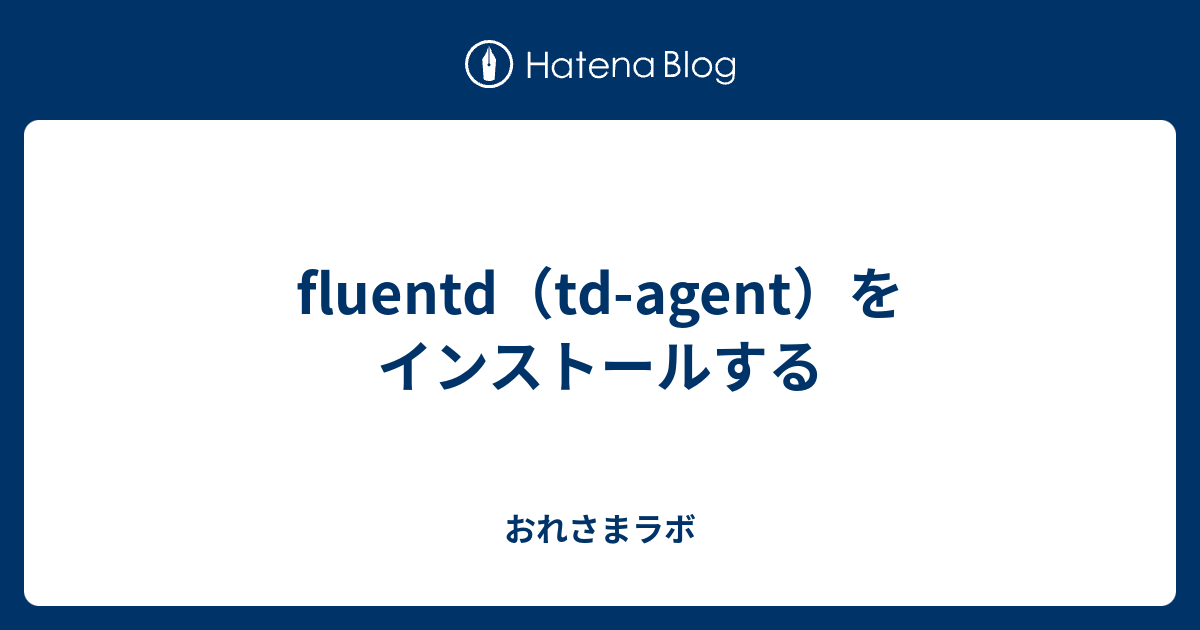 fluentd（td-agent）をインストールする - おれさまラボ