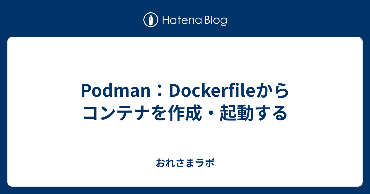 Podman：Dockerfileからコンテナを作成・起動する - おれさまラボ
