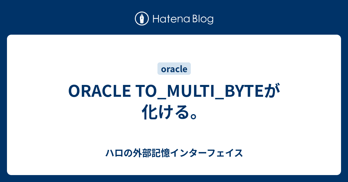 ORACLE TO_MULTI_BYTEが化ける。 - ハロの外部記憶インターフェイス