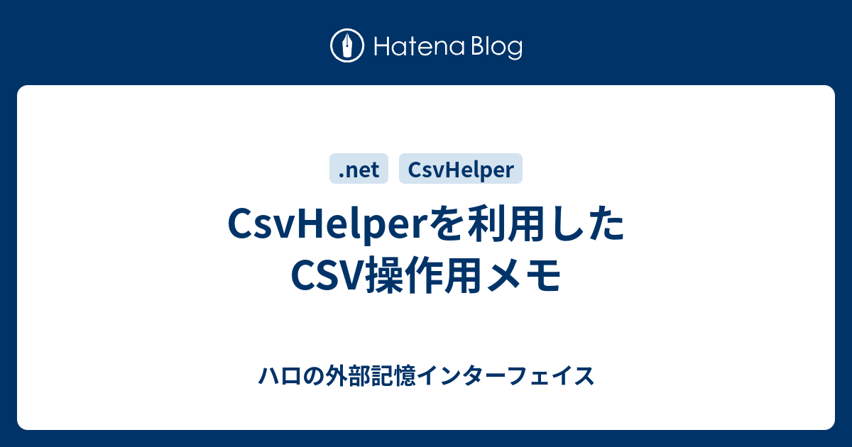 CsvHelperを利用したCSV操作用メモ - ハロの外部記憶インターフェイス