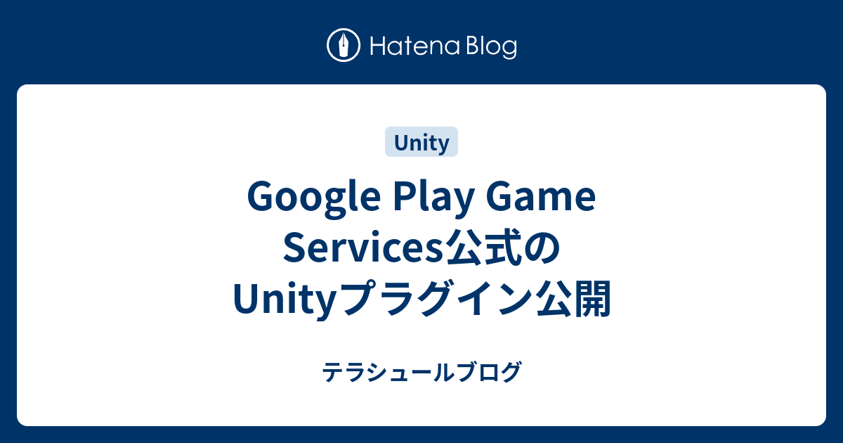 Google Play Game Services公式のUnityプラグイン公開 - テラシュールブログ
