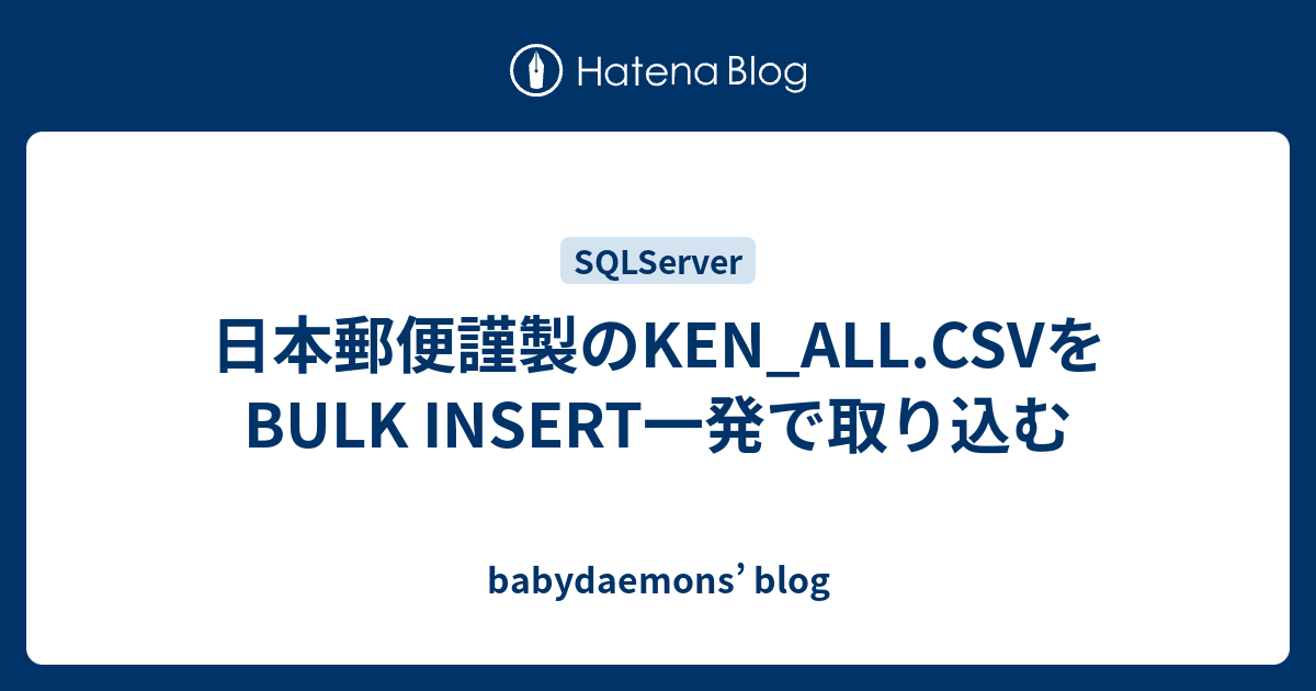 日本郵便謹製のKEN_ALL.CSVをBULK INSERT一発で取り込む - babydaemons’ blog
