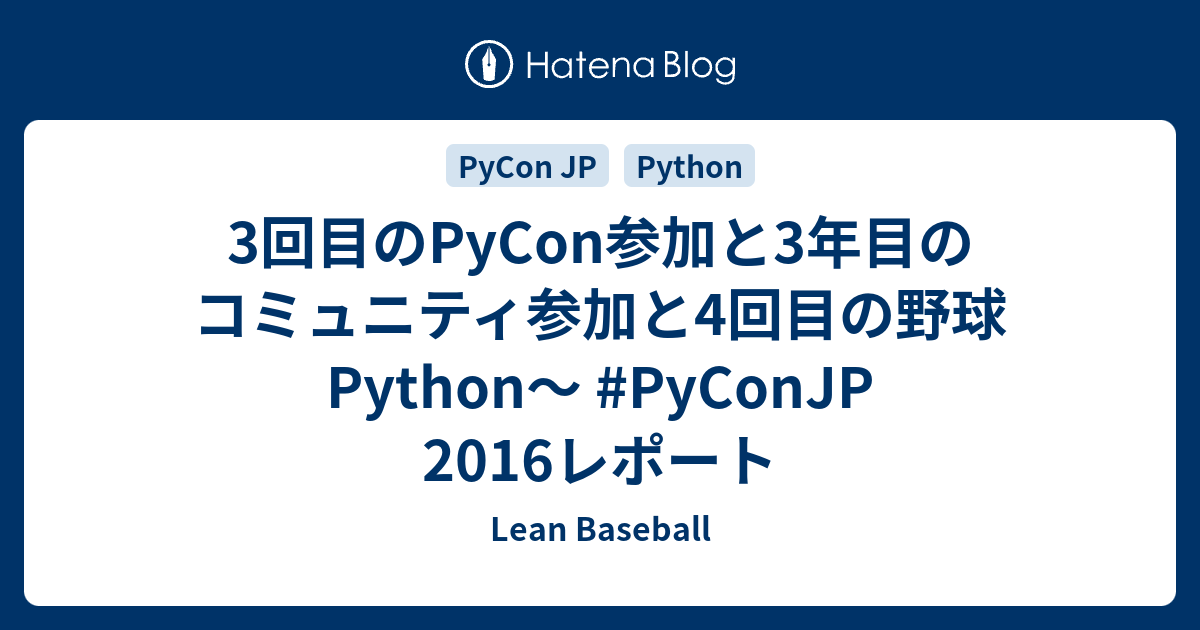 3回目のPyCon参加と3年目のコミュニティ参加と4回目の野球Python〜 #PyConJP 2016レポート - Lean Baseball