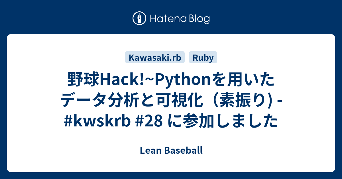 野球Hack!~Pythonを用いたデータ分析と可視化（素振り) - #kwskrb #28 に参加しました - Lean Baseball