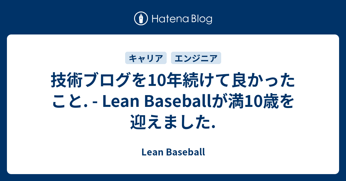 技術ブログを10年続けて良かったこと. - Lean Baseballが満10歳を迎えました. - Lean Baseball