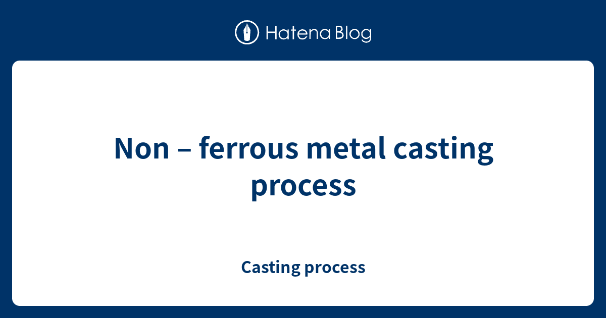 Non – ferrous metal casting process - Casting process