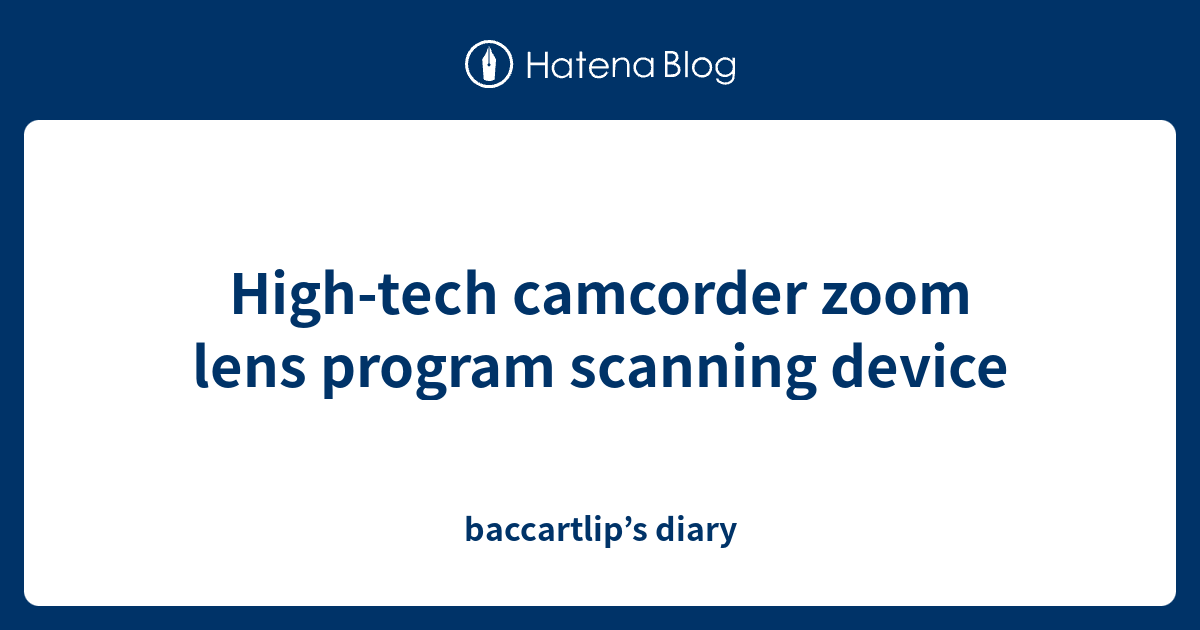 High-tech camcorder zoom lens program scanning device - baccartlip’s diary