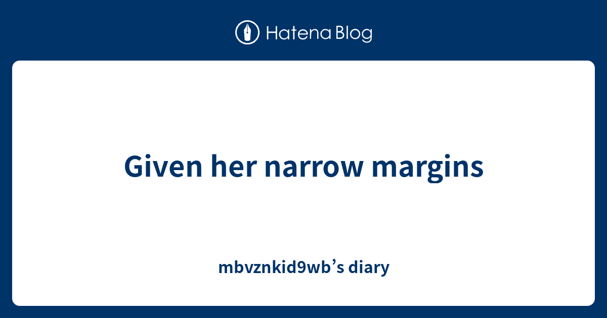 Given her narrow margins - mbvznkid9wb’s diary