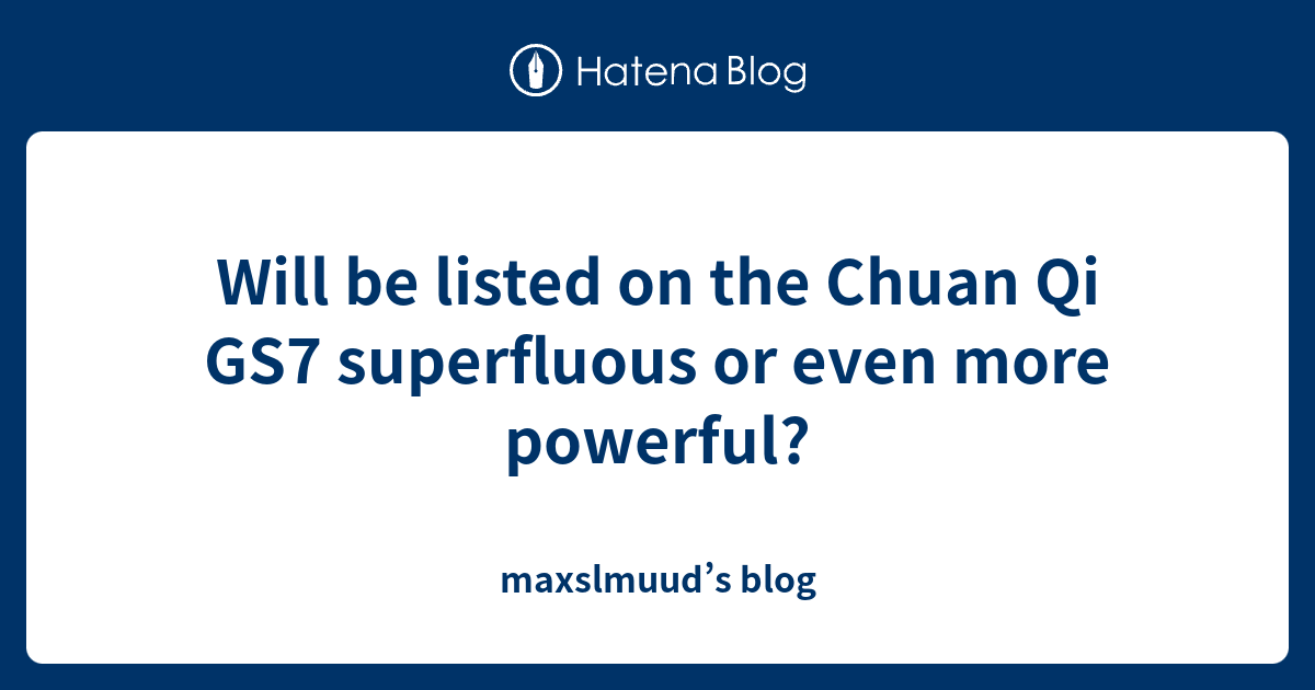 Will be listed on the Chuan Qi GS7 superfluous or even more powerful? - maxslmuud’s blog