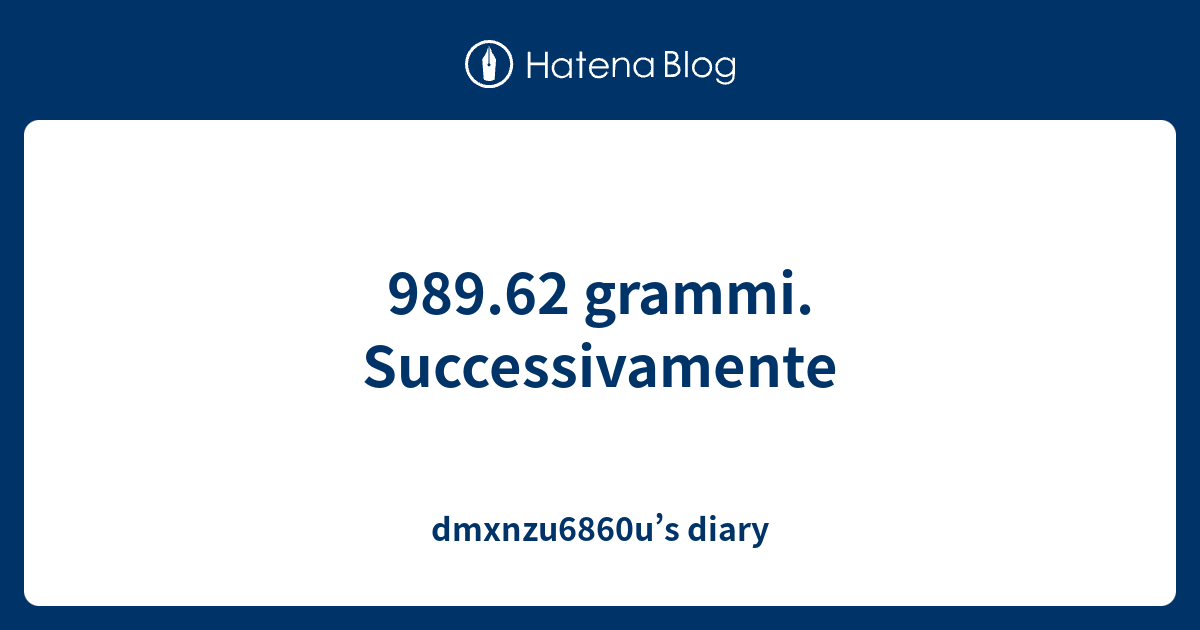 989.62 grammi. Successivamente - dmxnzu6860u’s diary