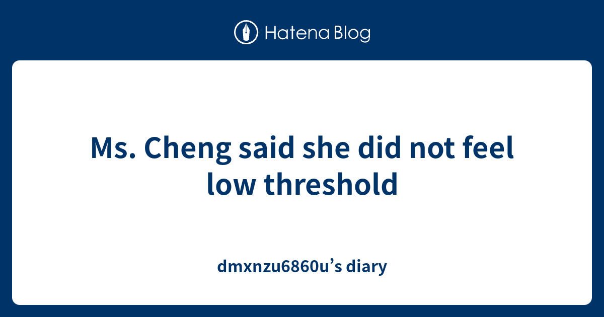 Ms. Cheng said she did not feel low threshold - dmxnzu6860u’s diary