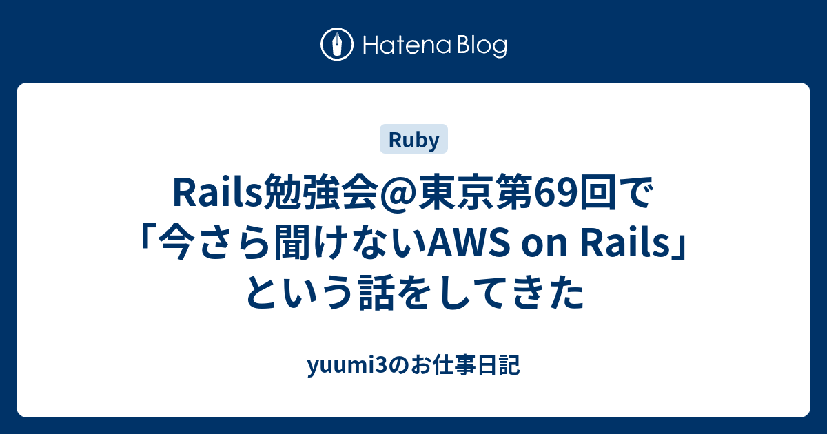 Rails勉強会@東京第69回で 「今さら聞けないAWS on Rails」という話をしてきた - yuumi3のお仕事日記