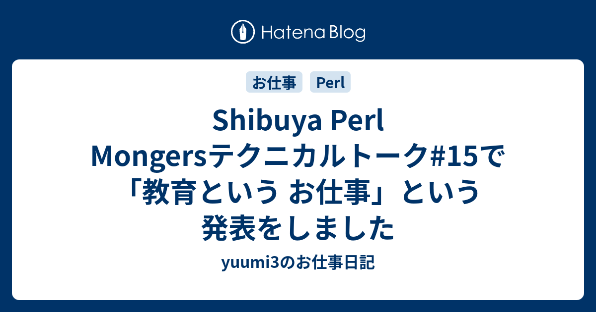 Shibuya Perl Mongersテクニカルトーク#15で「教育という お仕事」という発表をしました - yuumi3のお仕事日記