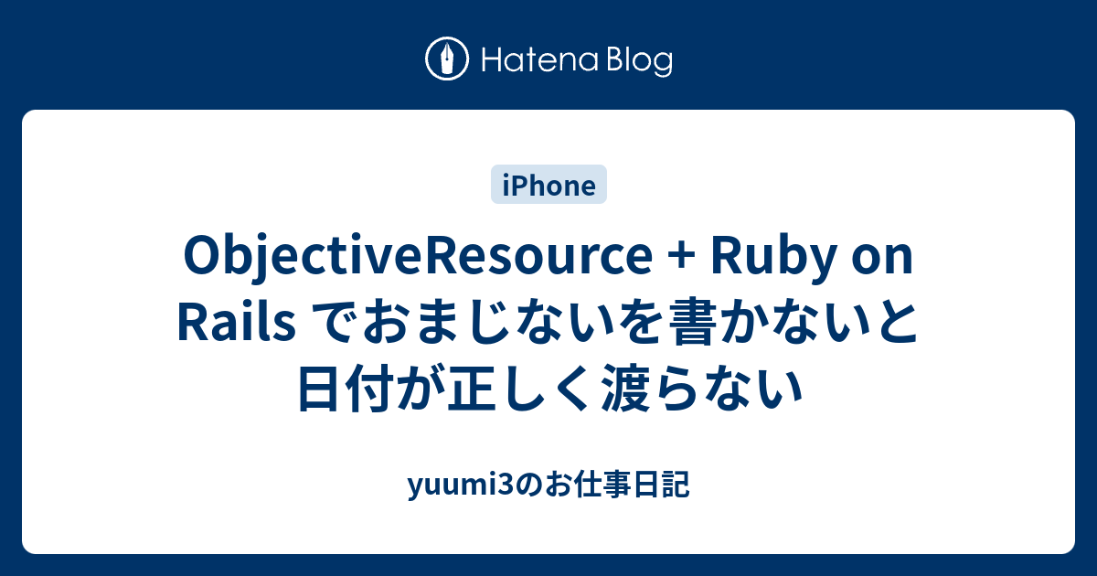 ObjectiveResource + Ruby on Rails でおまじないを書かないと日付が正しく渡らない - yuumi3のお仕事日記