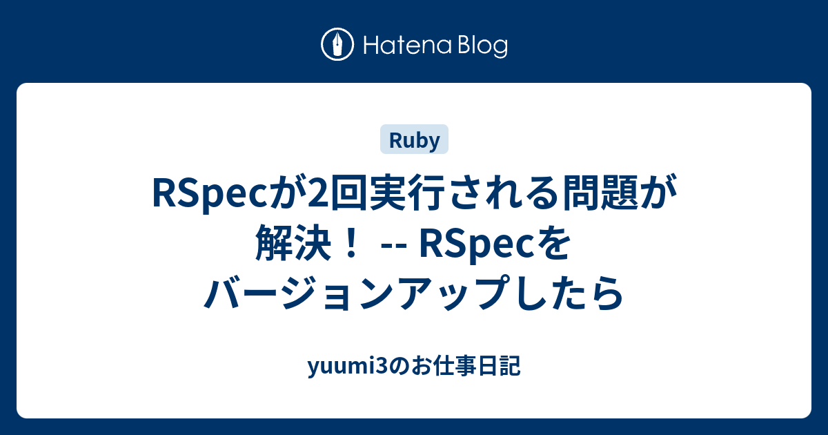RSpecが2回実行される問題が解決！ -- RSpecをバージョンアップしたら - yuumi3のお仕事日記