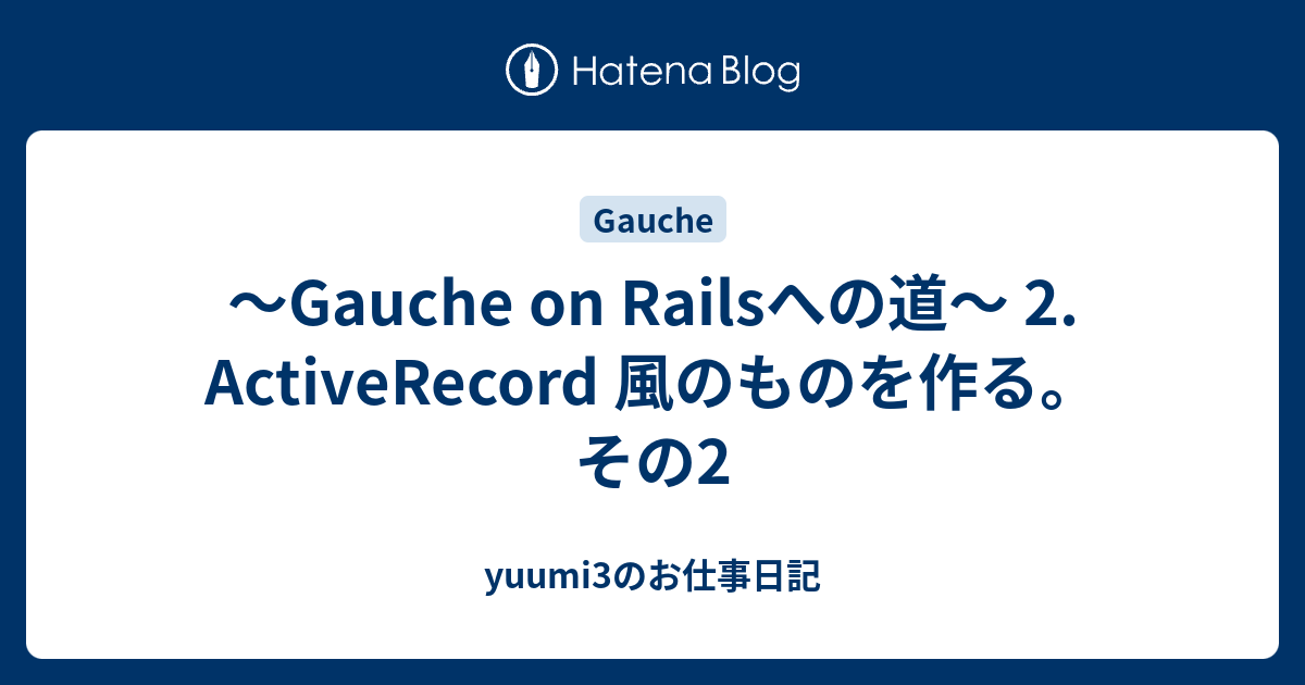 〜Gauche on Railsへの道〜 2. ActiveRecord 風のものを作る。その2 - yuumi3のお仕事日記