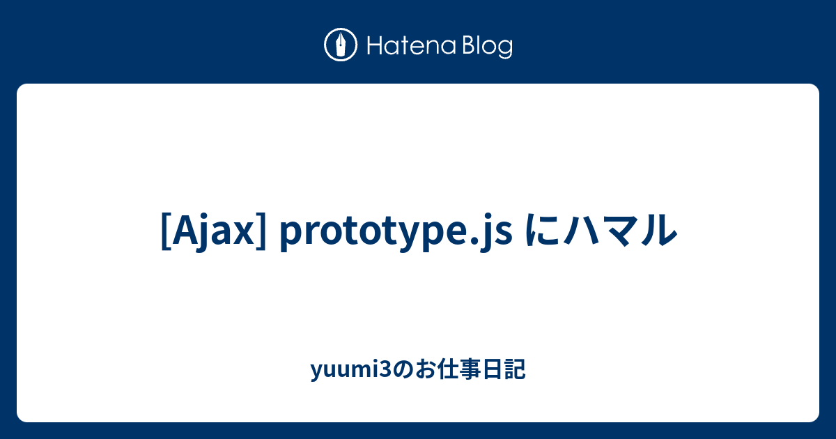 [Ajax] prototype.js にハマル - yuumi3のお仕事日記