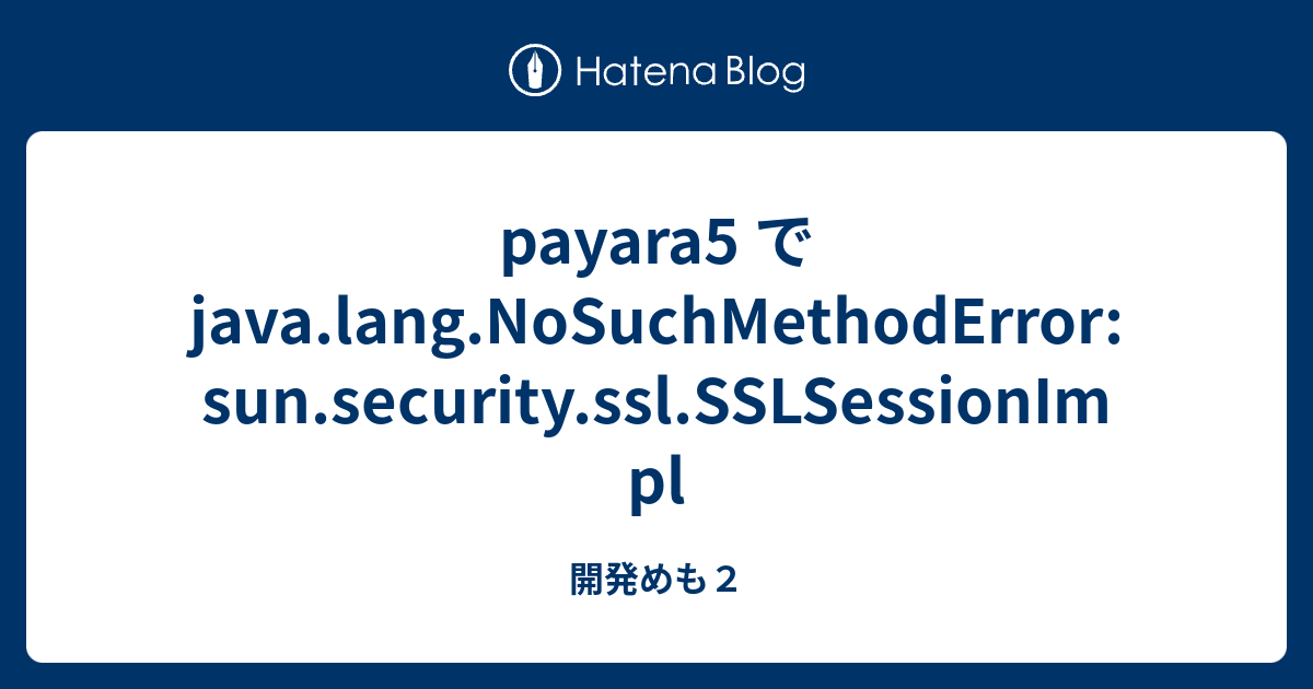 payara5 で java.lang.NoSuchMethodError: sun.security.ssl.SSLSessionImpl - 開発めも2