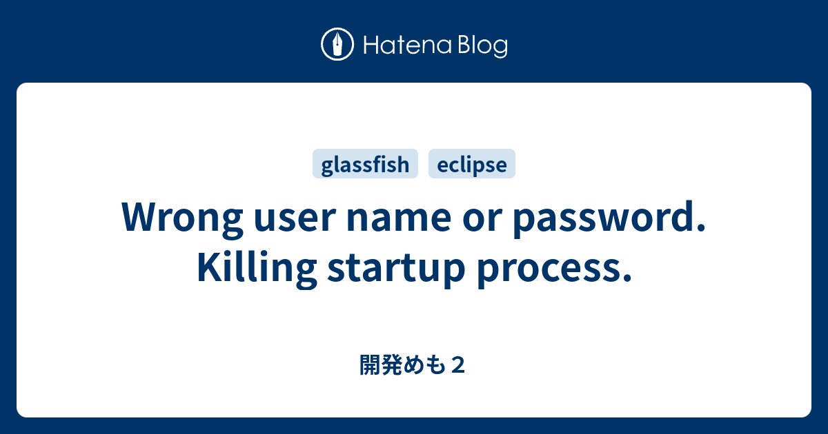 Wrong user name or password. Killing startup process. - 開発めも2
