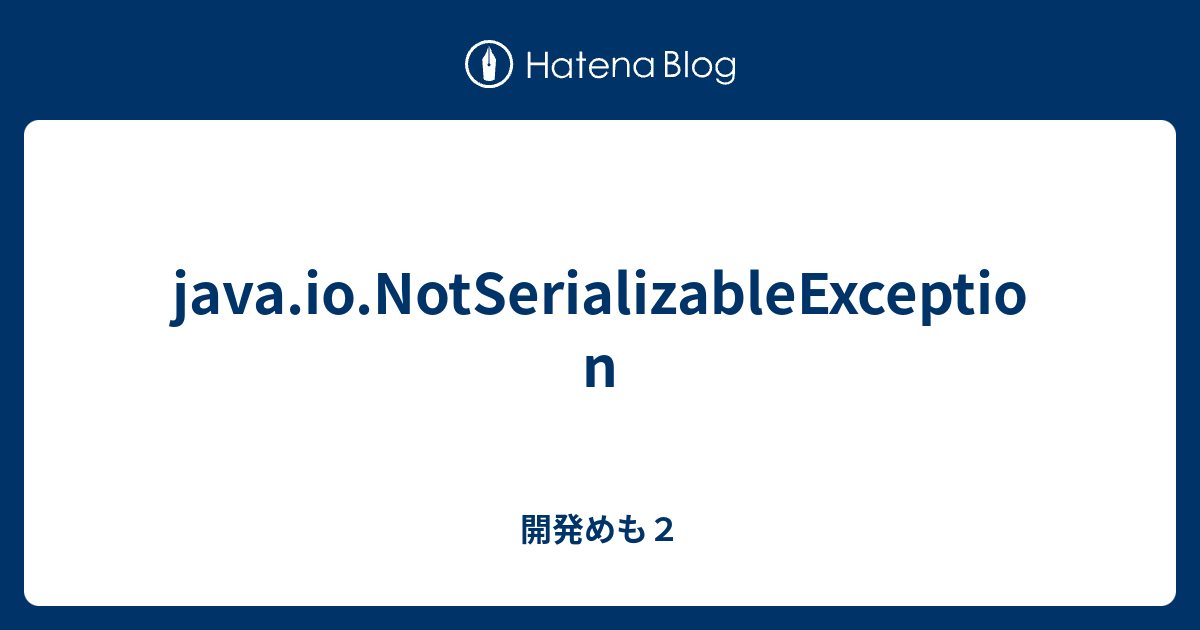 java.io.NotSerializableException - 開発めも2