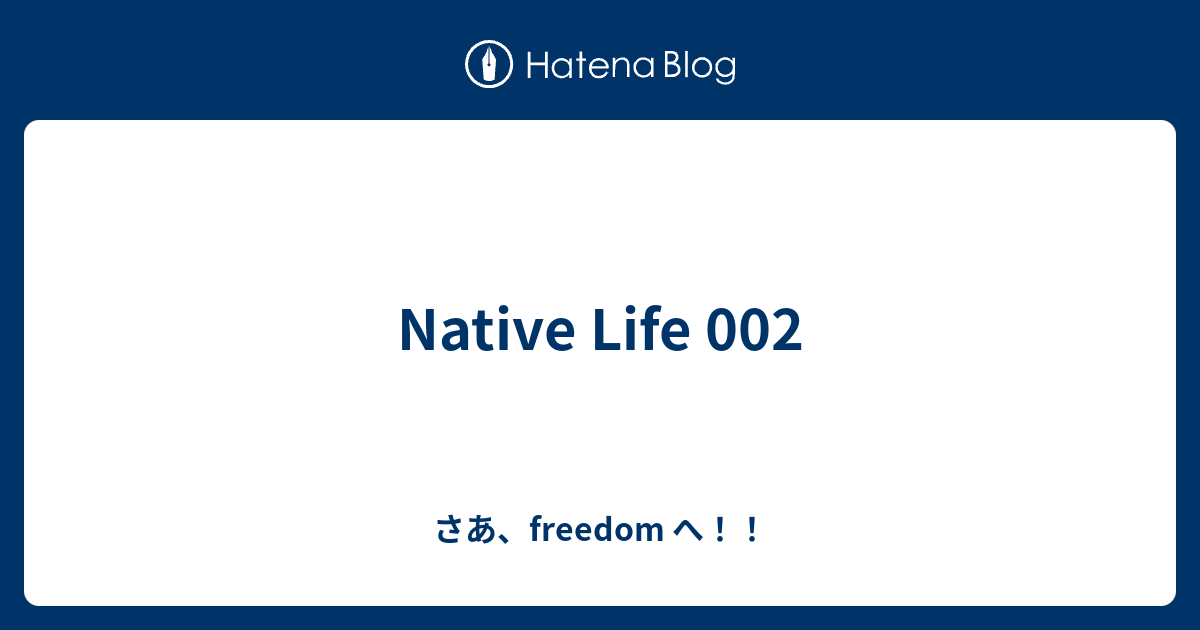 Native Life 002 - さあ、freedom へ！！