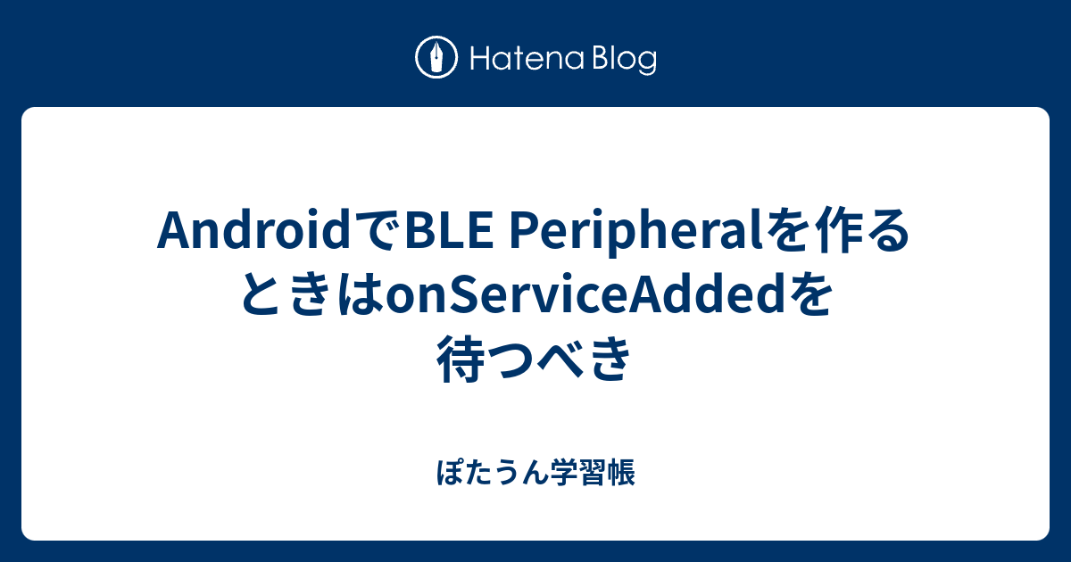 AndroidでBLE Peripheralを作るときはonServiceAddedを待つべき - ぽたうん学習帳
