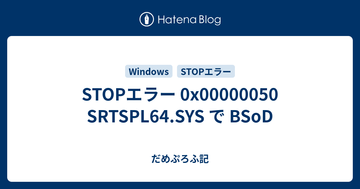 STOPエラー 0x00000050 SRTSPL64.SYS で BSoD - だめぷろふ記