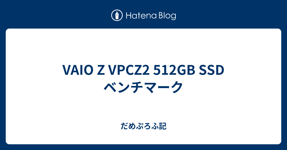 VAIO Z VPCZ2 512GB SSD ベンチマーク - だめぷろふ記