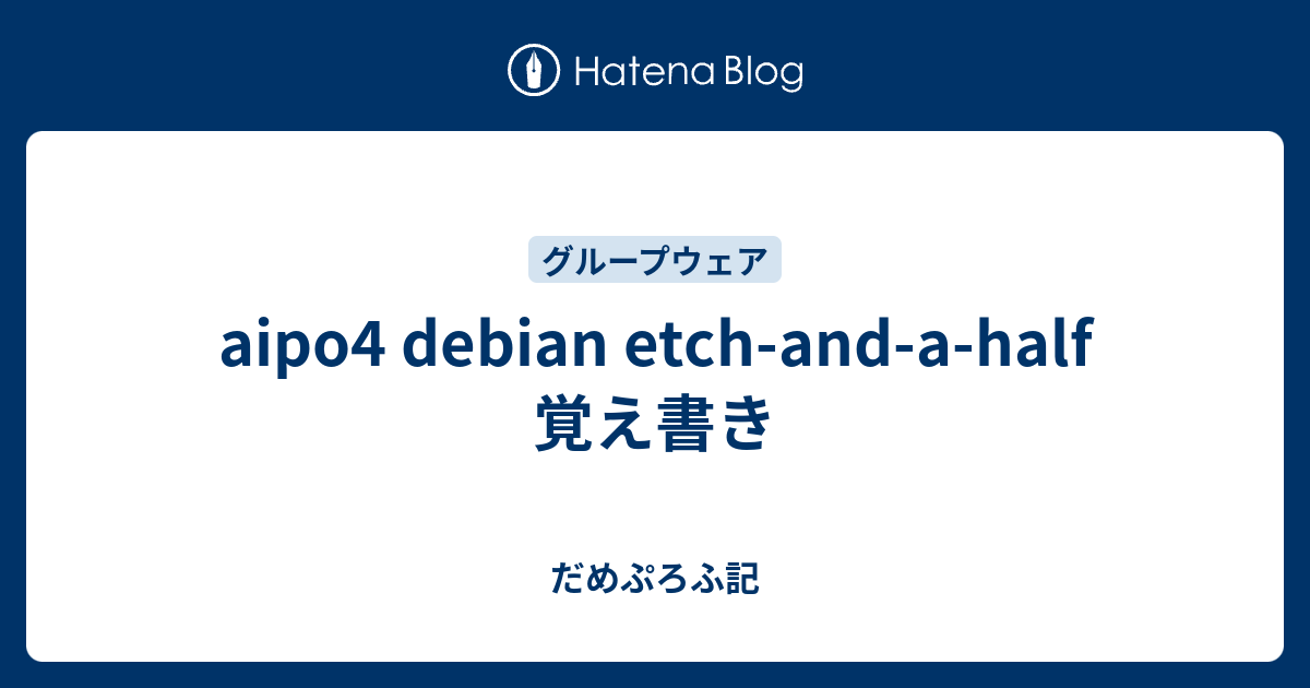 aipo4 debian etch-and-a-half 覚え書き - だめぷろふ記