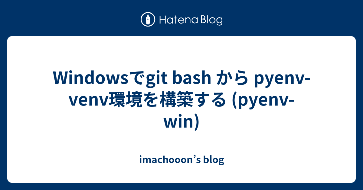 Windowsでgit bash から pyenv-venv環境を構築する (pyenv-win) - imachooon’s blog