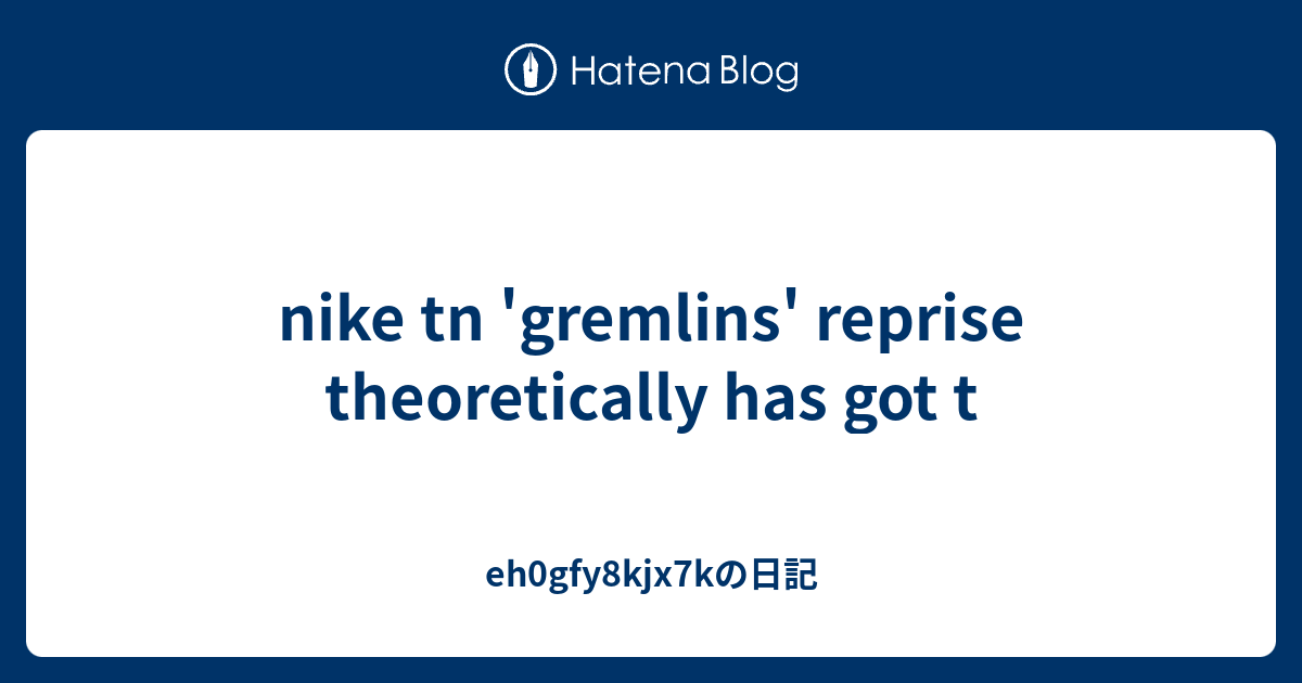 nike tn 'gremlins' reprise theoretically has got t - eh0gfy8kjx7kの日記