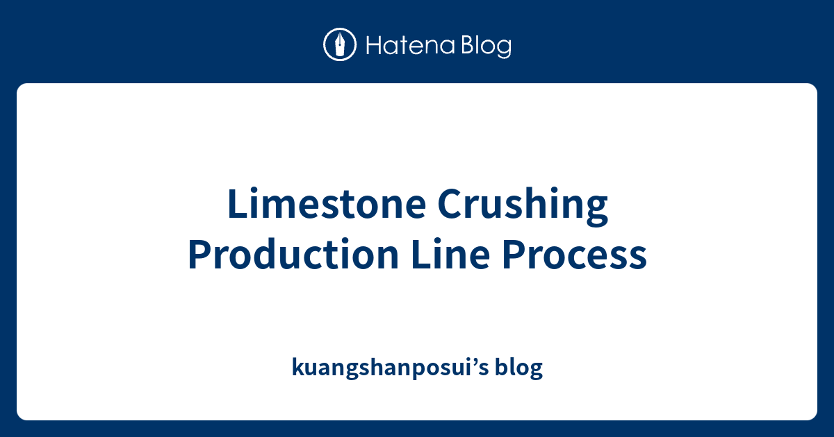 Limestone Crushing Production Line Process - kuangshanposui’s blog