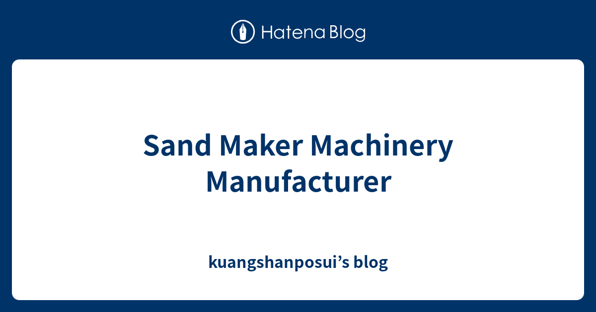 Sand Maker Machinery Manufacturer - kuangshanposui’s blog