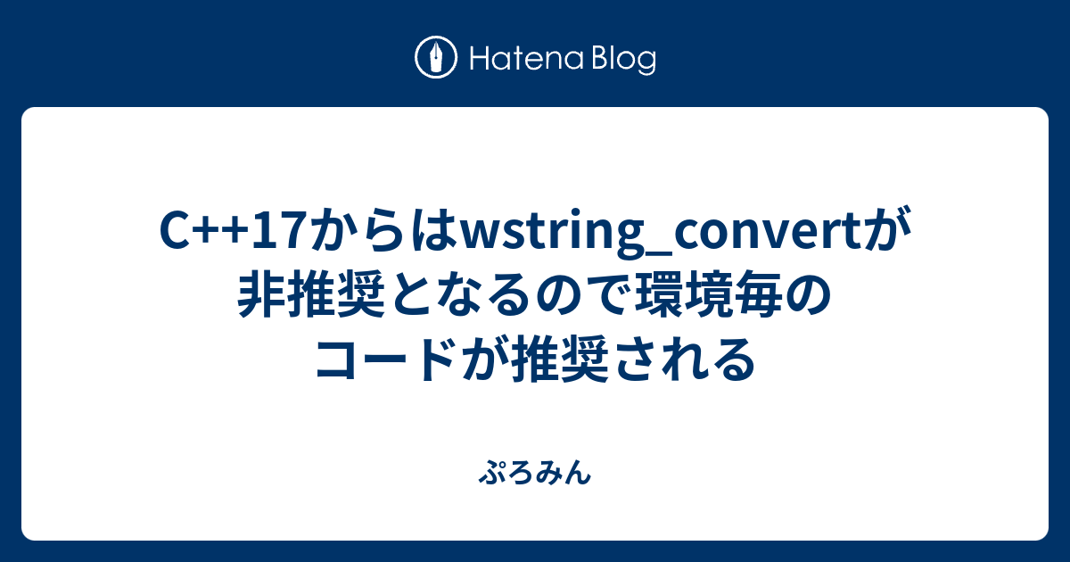 C++17からはwstring_convertが非推奨となるので環境毎のコードが推奨される - ぷろみん