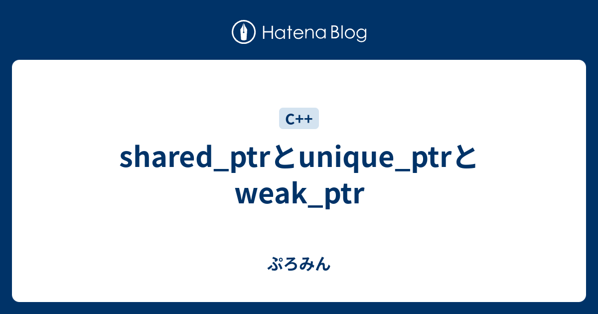 shared_ptrとunique_ptrとweak_ptr - ぷろみん