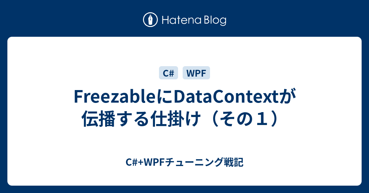 FreezableにDataContextが伝播する仕掛け（その1） - C#+WPFチューニング戦記