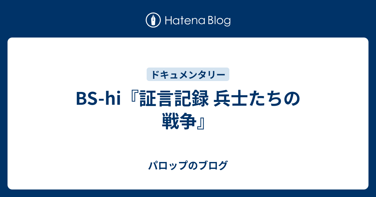 BS-hi『証言記録 兵士たちの戦争』 - パロップのブログ