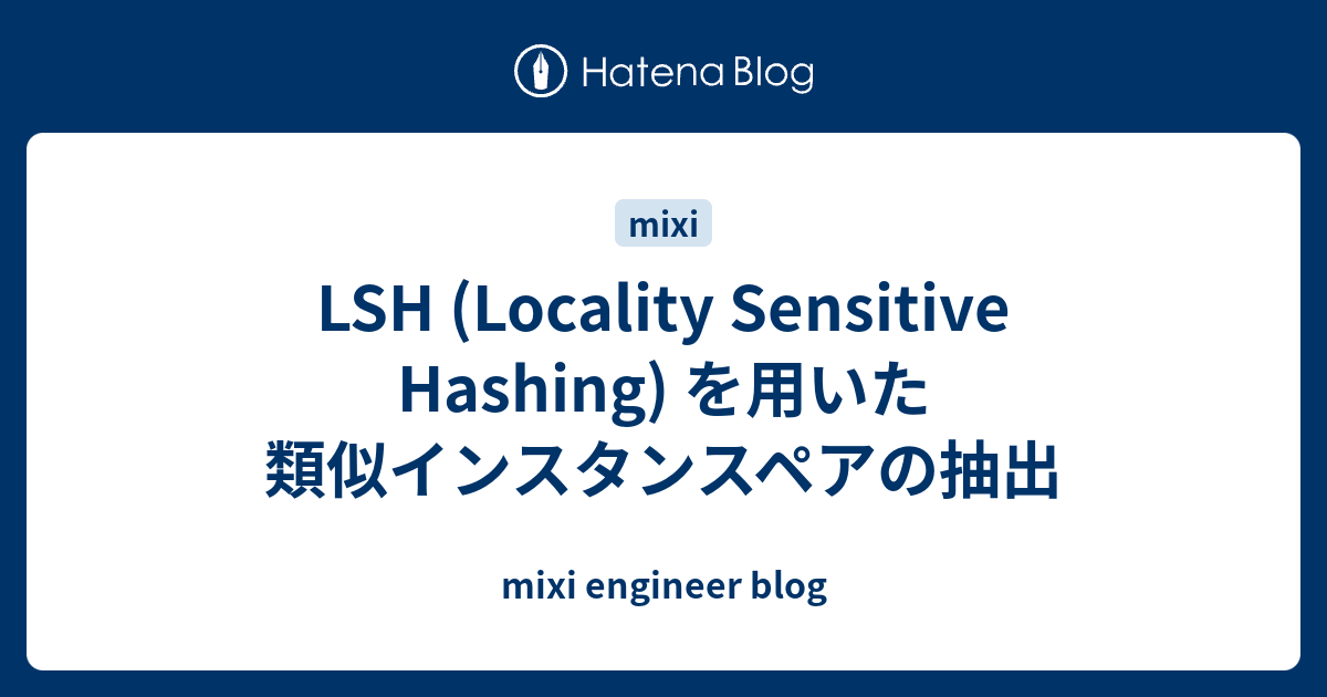 LSH (Locality Sensitive Hashing) を用いた類似インスタンスペアの抽出 - mixi engineer blog