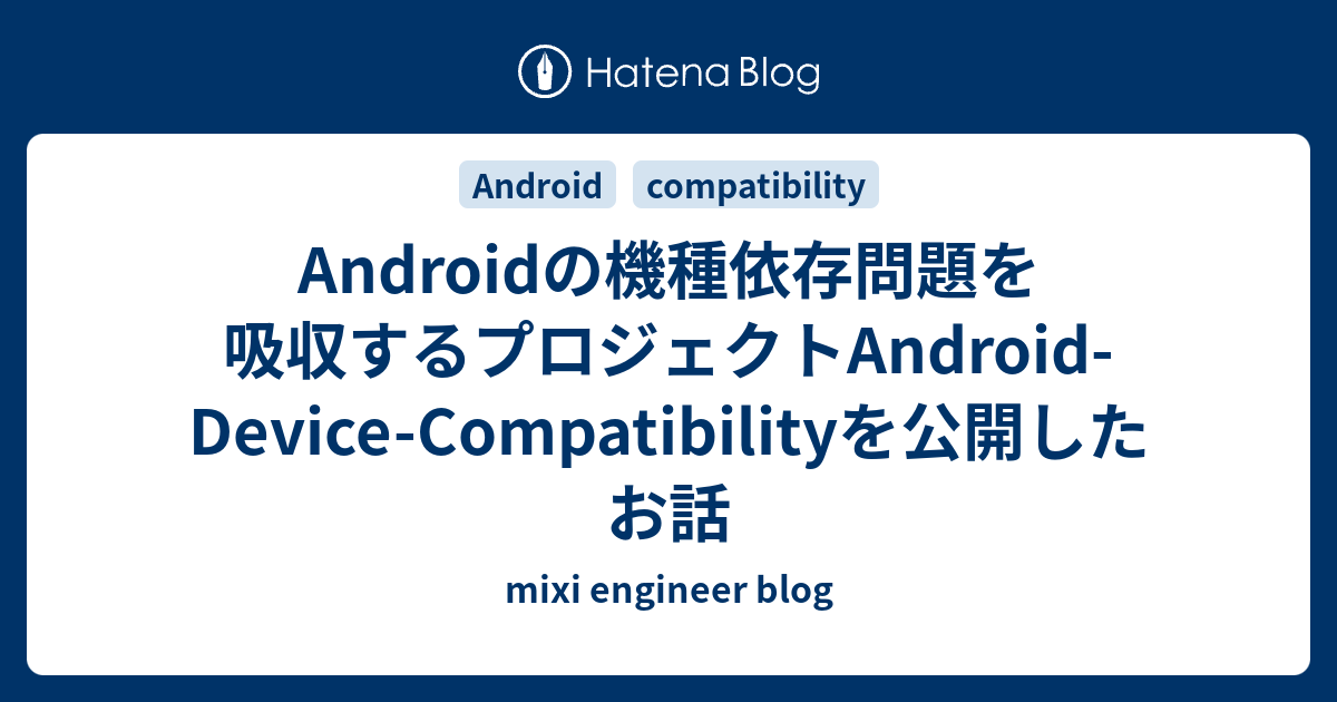 Androidの機種依存問題を吸収するプロジェクトAndroid-Device-Compatibilityを公開したお話 - mixi ...