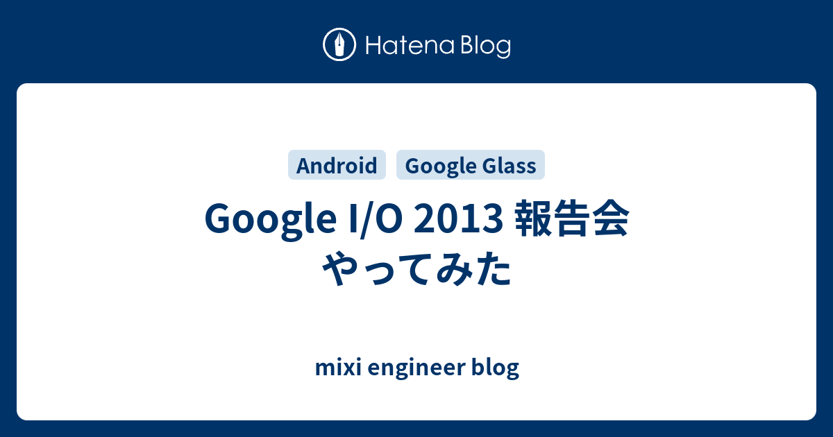Google I/O 2013 報告会 やってみた - mixi engineer blog