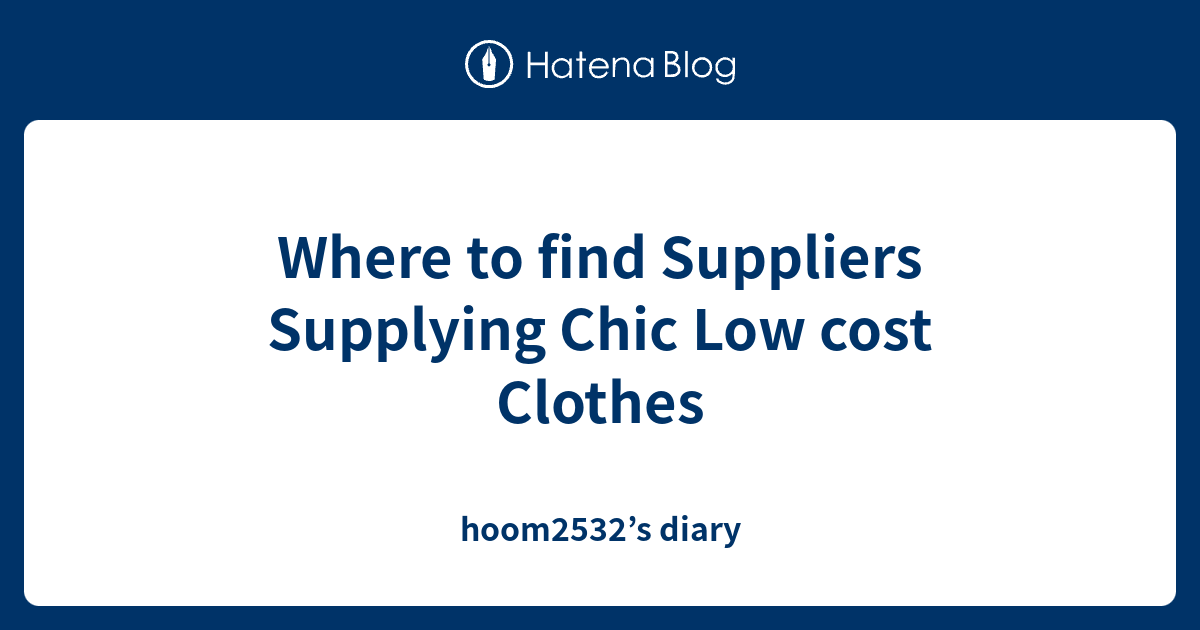 Where to find Suppliers Supplying Chic Low cost Clothes - hoom2532’s diary
