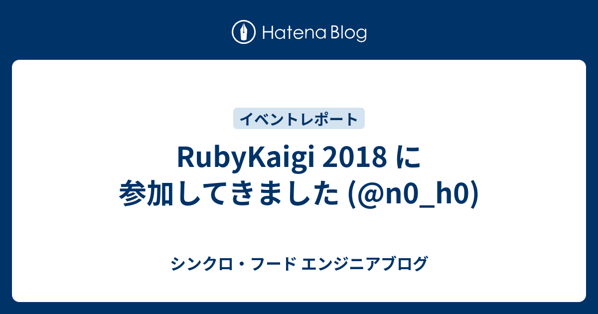 RubyKaigi 2018 に参加してきました (@n0_h0) - シンクロ・フード エンジニアブログ
