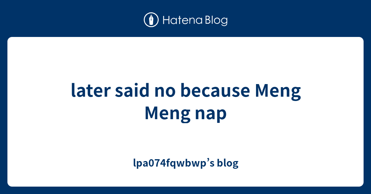 later said no because Meng Meng nap - lpa074fqwbwp’s blog